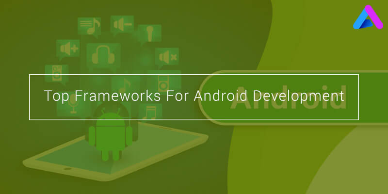 Top Frameworks For Android Development | Appinventiv