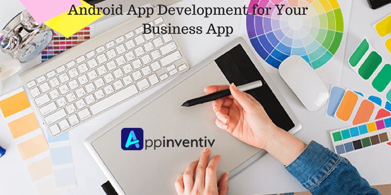 Why Go for Android App Development for Your Business App?